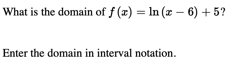 Solved What is the domain of f(x)=ln(x-6)+5?Enter the domain | Chegg.com