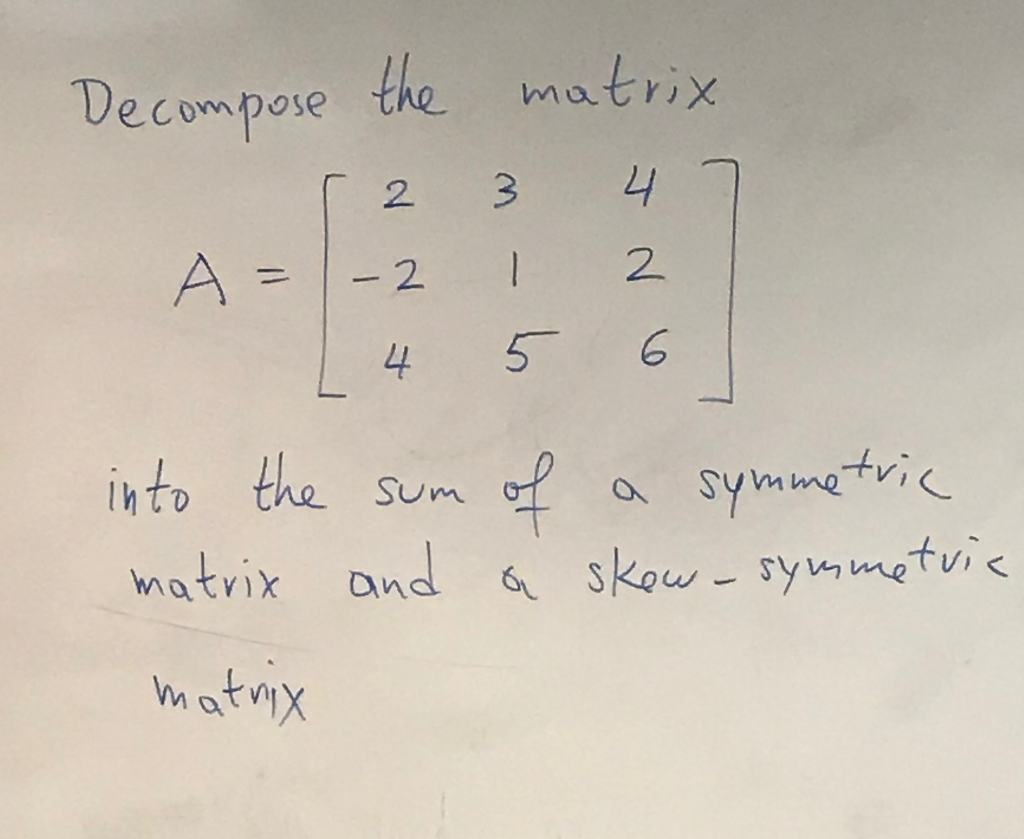 Solved Decompose the matrix [2 3 4 7 A = -2 1 2 L4 5 6 into | Chegg.com