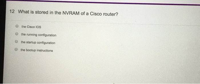 Solved 12 What is stored in the NVRAM of a Cisco router? O | Chegg.com