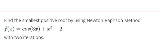 Solved Find the smallest positive root by using | Chegg.com