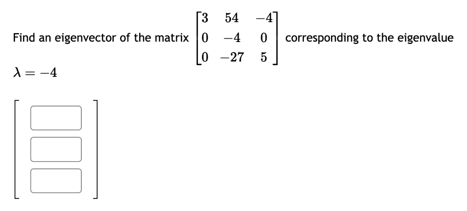 Solved Find an eigenvector of the matrix ⎣⎡30054−4−27−405⎦⎤ | Chegg.com