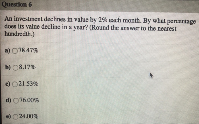 Solved Question 6 An investment declines in value by 2% each | Chegg.com