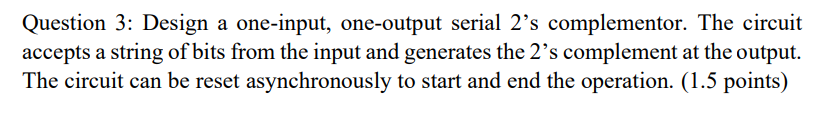 Solved Question 3: Design a one-input, one-output serial 2’s | Chegg.com