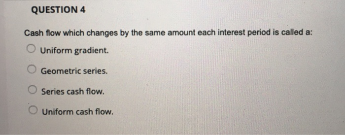 Solved QUESTION 4 Cash flow which changes by the same amount | Chegg.com