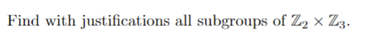 Solved Find with justifications all subgroups of Z2×Z3. | Chegg.com