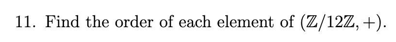 Solved 11. Find the order of each element of (Z/12Z, +). | Chegg.com