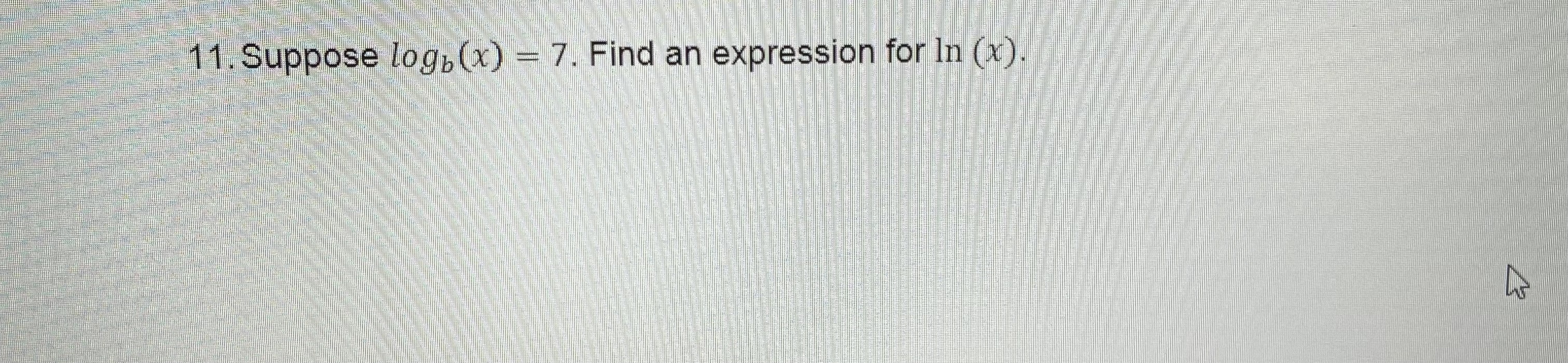 Solved 11. Suppose logb(x)=7. Find an expression for ln(x). | Chegg.com