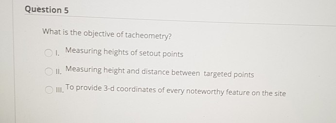 Solved Question 5 What is the objective of tacheometry? 1. | Chegg.com