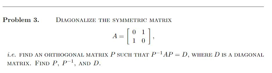 Solved Problem 3. DIAGONALIZE THE SYMMETRIC MATRIX A = [ 0 ] | Chegg.com