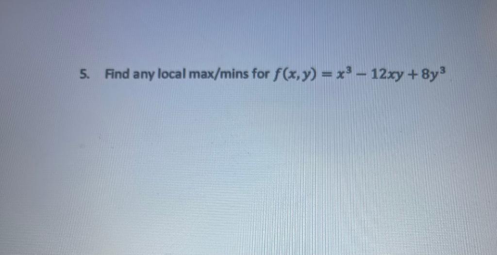 Solved 5. Find any local max/mins for f(x,y)=x3−12xy+8y3 | Chegg.com