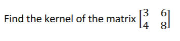 Solved Find the kernel of the matrix [3468] | Chegg.com