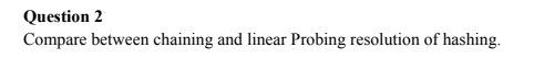 Solved Question 2 Compare between chaining and linear | Chegg.com