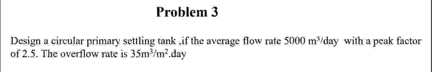 Solved Problem 3Design a circular primary settling tank, if | Chegg.com
