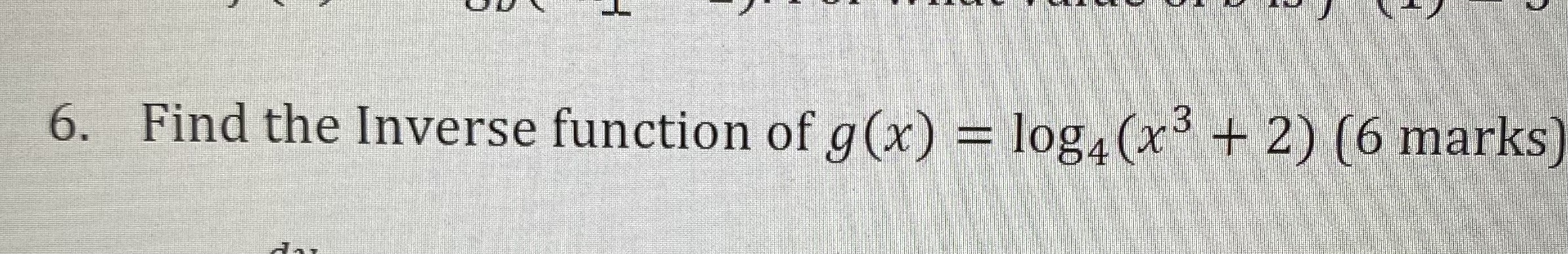 Solved 6. Find the Inverse function of g(x)=log4(x3+2)(6 | Chegg.com