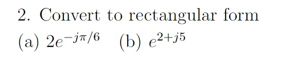 Solved 2. Convert to rectangular form (a) 2e-j4/6 (b) e2+j5 | Chegg.com