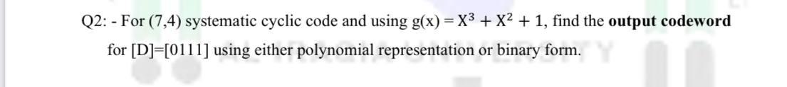 Solved Q2: - For (7,4) systematic cyclic code and using g(x) | Chegg.com