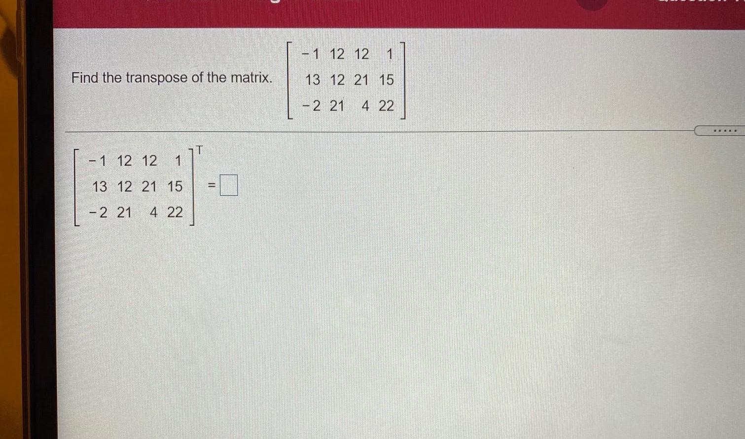 Solved -1 12 12 1 Find the transpose of the matrix. 13 12 21 | Chegg.com