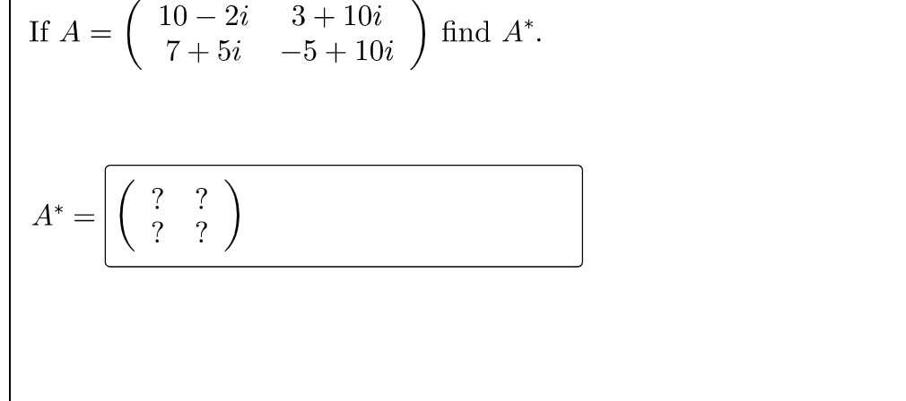 Solved If A= 10 – 2i 7 + 5i 3 + 10i -5 + 10i find A*. A* = ? | Chegg.com