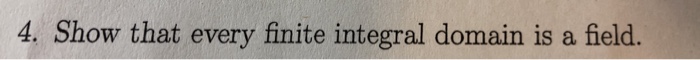 Solved 4. Show that every finite integral domain is a field. | Chegg.com
