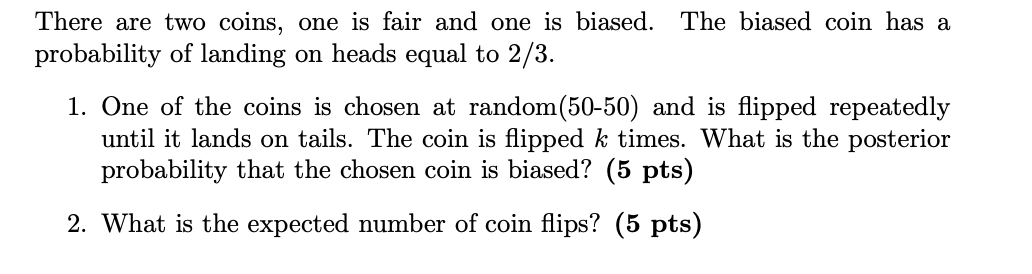 Solved There are two coins, one is fair and one is biased. | Chegg.com