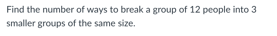 Solved Find the number of ways to break a group of 12 people | Chegg.com
