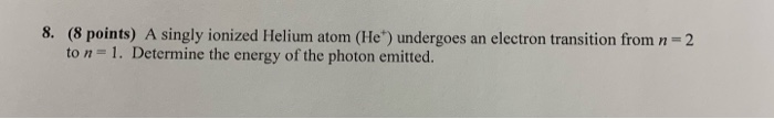 Solved 8. (8 points) A singly ionized Helium atom (He') | Chegg.com