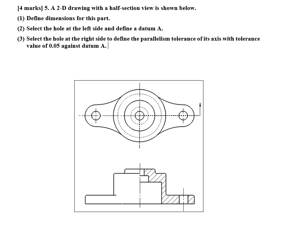 Solved [4 marks] 5. A 2-D drawing with a half-section view | Chegg.com