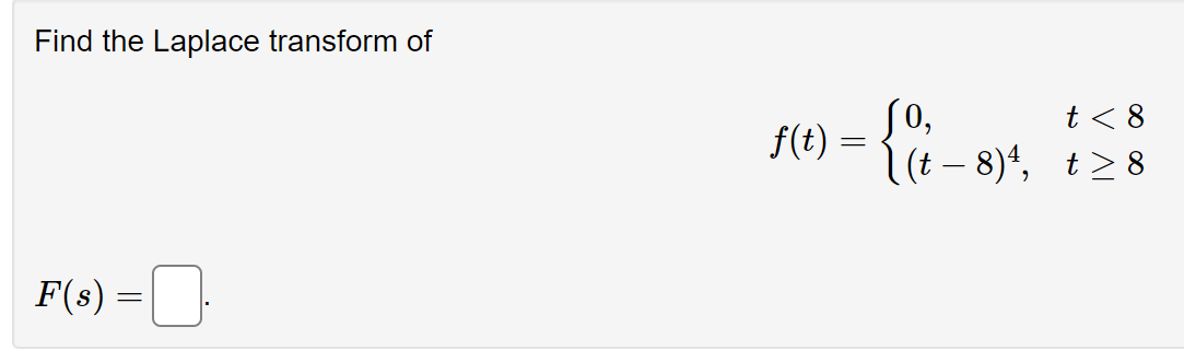Solved Find the Laplace transform of f(t)={0,(t−8)4,t