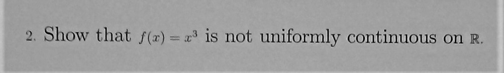 Solved 2. Show that f(x)=x3 is not uniformly continuous on | Chegg.com