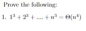 Solved Prove the following: 1. 13+23+….+n3=Θ(n4) | Chegg.com