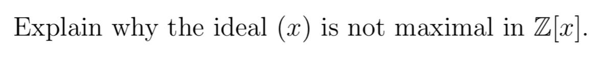 Solved Explain why the ideal (x) is not maximal in Z[x]. | Chegg.com