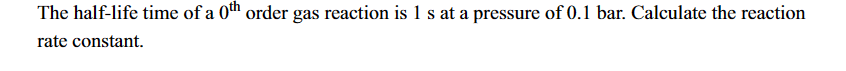 The half-life time of a 0th ﻿order gas reaction is | Chegg.com