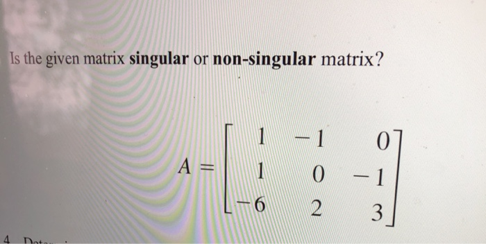 Solved Is the given matrix singular or non-singular matrix? | Chegg.com