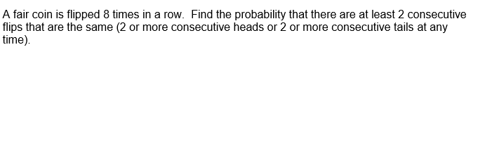 Solved A fair coin is flipped 8 times in a row. Find the | Chegg.com