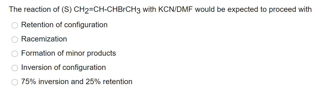 Solved The reaction of (S) CH2=CH-CHBrCH3 with KCN/DMF would | Chegg.com