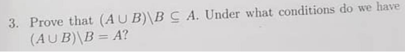 Solved 3. Prove that (AUB)\B C A. Under what conditions do | Chegg.com