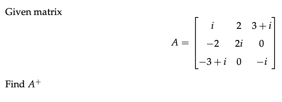 Solved Given matrix i 2 3 + i A = -2 2i 0 -3 +i 0 -i Find A+ | Chegg.com