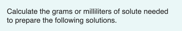 Solved Calculate the grams or milliliters of solute needed | Chegg.com