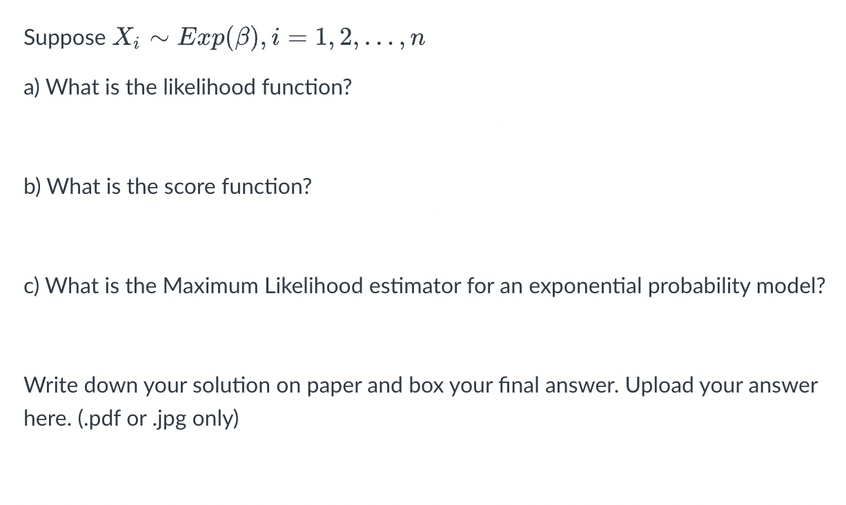 Solved Suppose Xi∼Exp(β),i=1,2,…,n a) What is the likelihood | Chegg.com