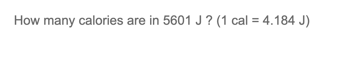 Solved How many calories are in 5601 J ? (1 cal = 4.184 J) | Chegg.com