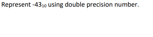Solved Represent -4310 using double precision number. | Chegg.com
