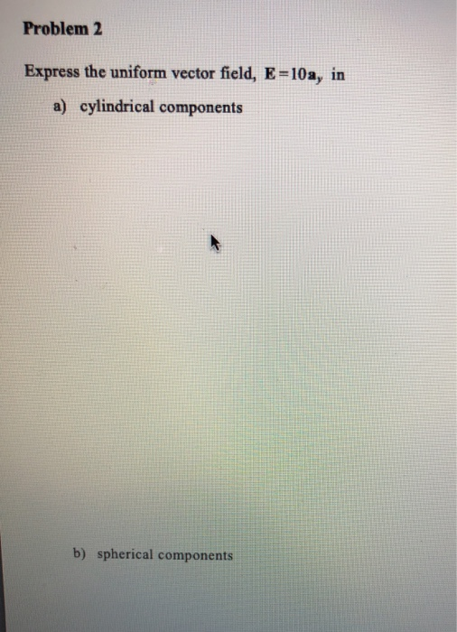 Solved Problem 2 Express the uniform vector field, E-10a, in | Chegg.com