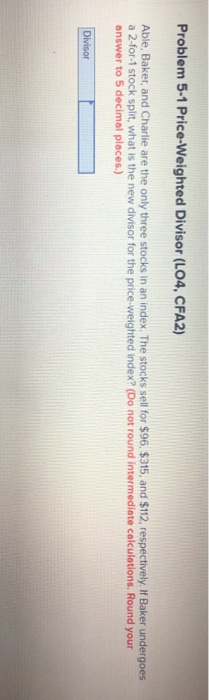 Solved Problem 5-1 Price-Weighted Divisor (LO4, CFA2) Able, | Chegg.com