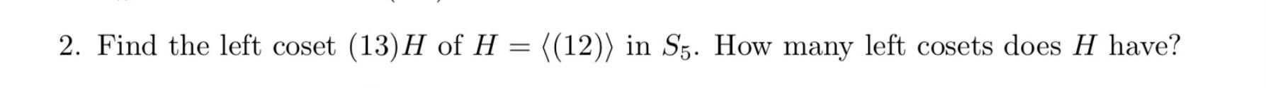 Solved 2. Find the left coset (13)H of H= (12) in S5. How | Chegg.com