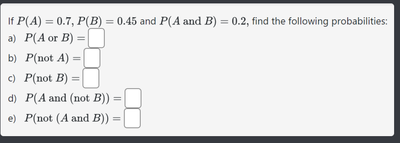 Solved If P(A)=0.7,P(B)=0.45 and P(A and B)=0.2, find the | Chegg.com