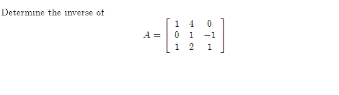 Solved Determine the inverse of = 14 0 01 -1 12 1 | Chegg.com