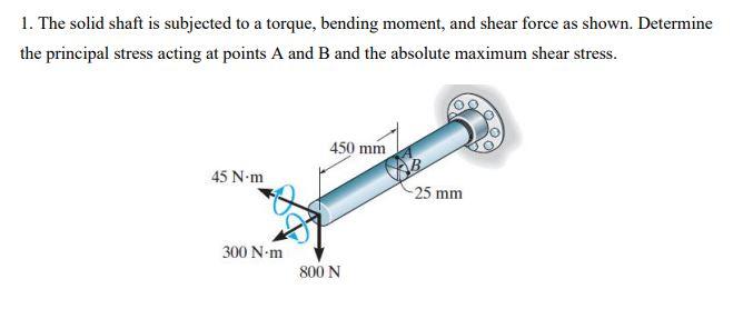 Solved 1. The solid shaft is subjected to a torque, bending | Chegg.com