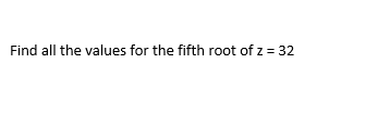 Solved Find all the values for the fifth root of z=32 | Chegg.com