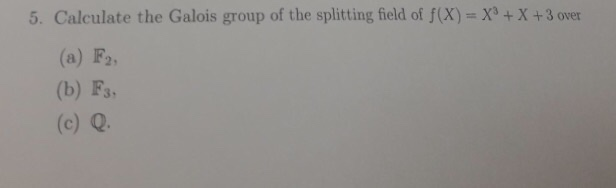 Solved 5. Calculate the Galois group of the splitting field | Chegg.com