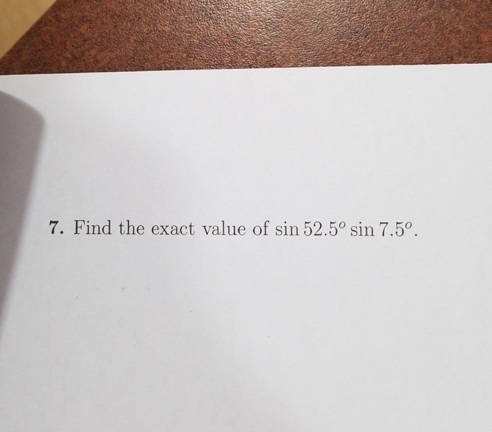 Solved 7. Find the exact value of sin 52.5° sin 7.5° | Chegg.com